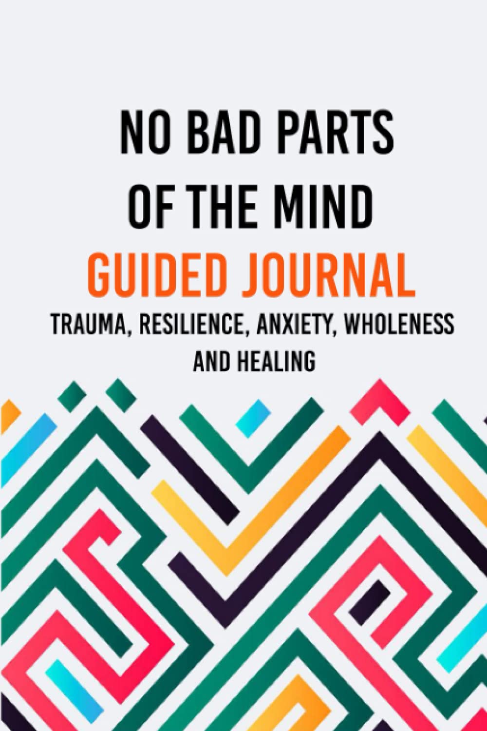 No Bad Parts of The Mind Guided Journal: Trauma, Resilience, Anxiety ...