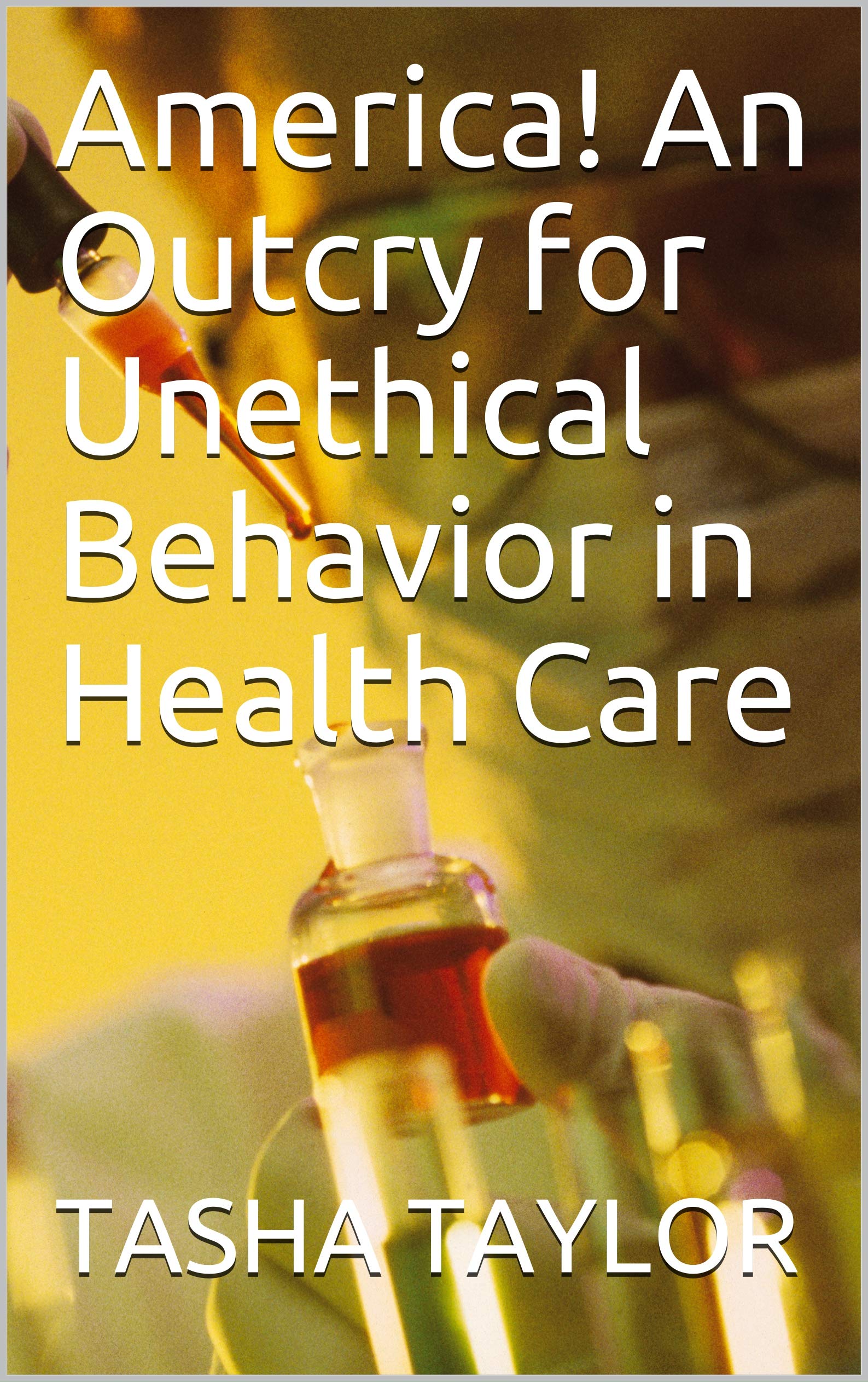 America! An Outcry for Unethical Behavior in Health Care by Tasha ...