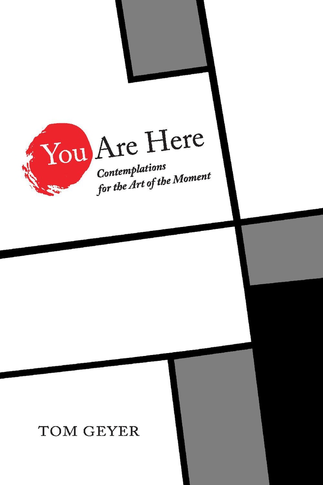 You Are Here: Contemplations for the Art of the Moment by Tom Geyer ...