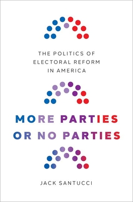 More Parties or No Parties: The Politics of Electoral Reform in America ...
