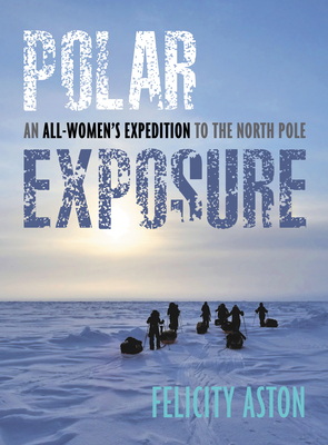 Polar Exposure: An All-Women's Expedition to the North Pole by Felicity ...