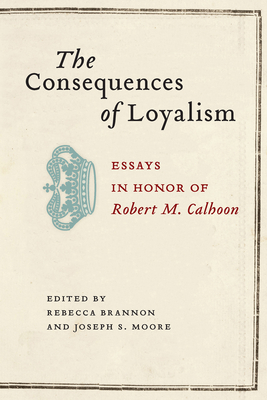 The Consequences of Loyalism: Essays in Honor of Robert M. Calhoon by ...
