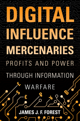 Digital Influence Mercenaries: Profits and Power Through Information Warfare by James J. F ...