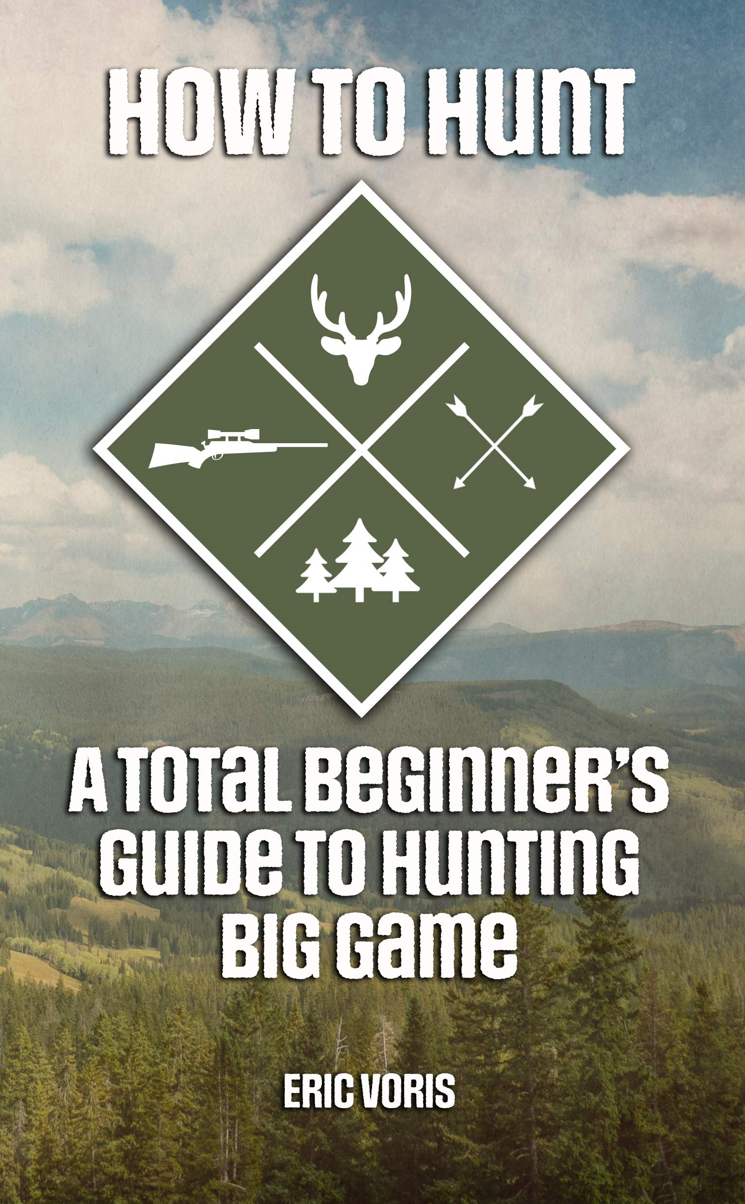 How to Hunt: A Total Beginner's Guide to Hunting Big Game by Eric Voris ...
