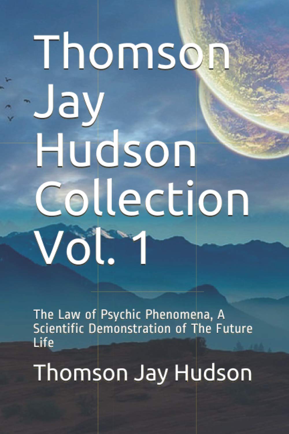 Thomson Jay Hudson Collection Vol. 1: The Law of Psychic Phenomena, A Scientific Demonstration ...