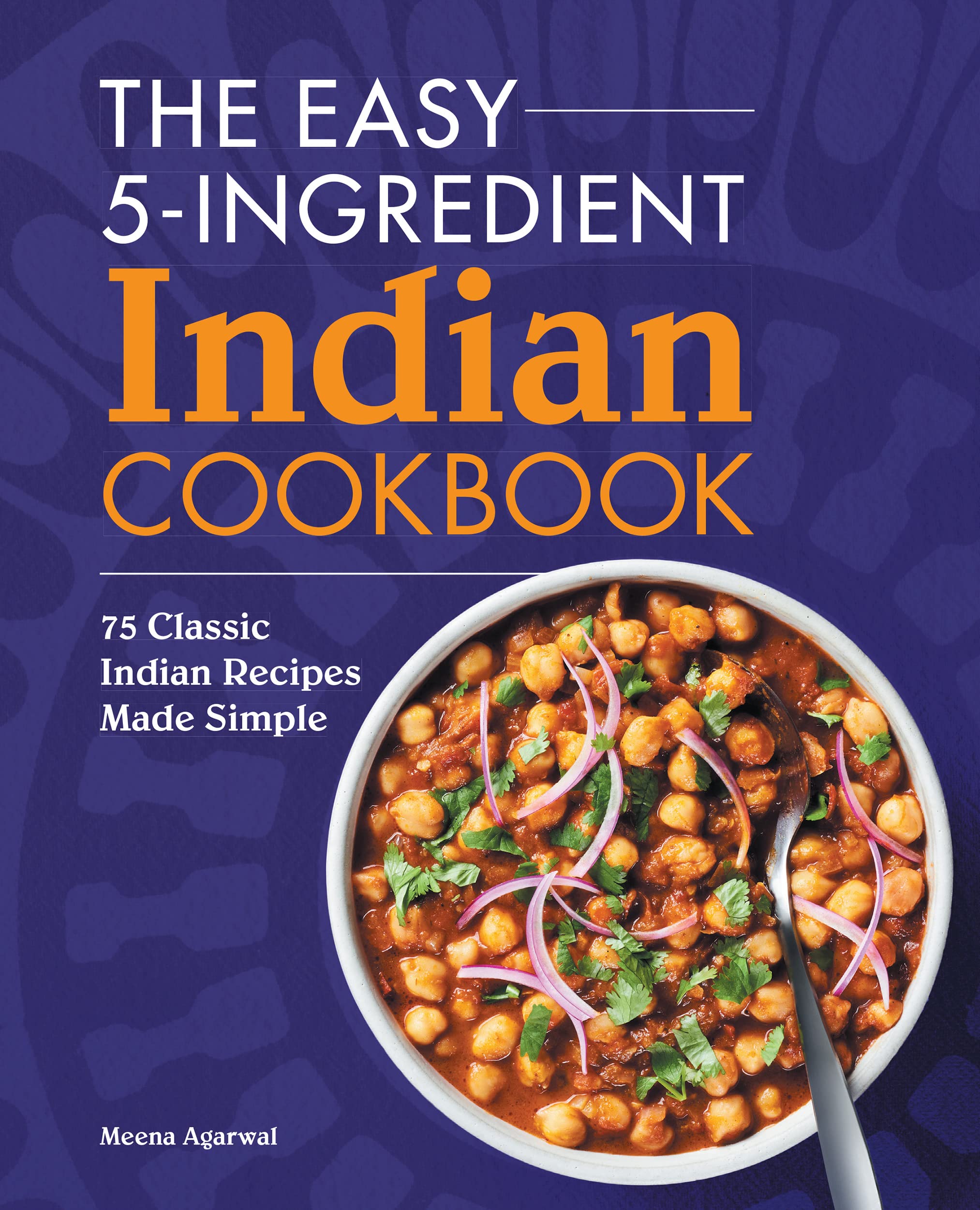 The Easy 5-Ingredient Indian Cookbook: 75 Classic Indian Recipes Made Simple by Meena Agarwal ...
