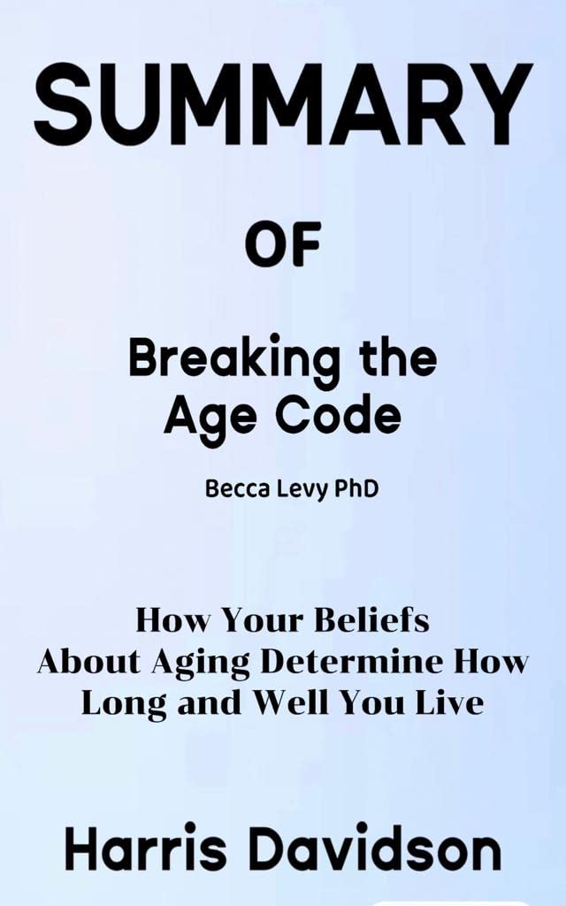 SUMMARY OF BREAKING THE AGE CODE BY BECCA LEVY PHD: How your beliefs ...