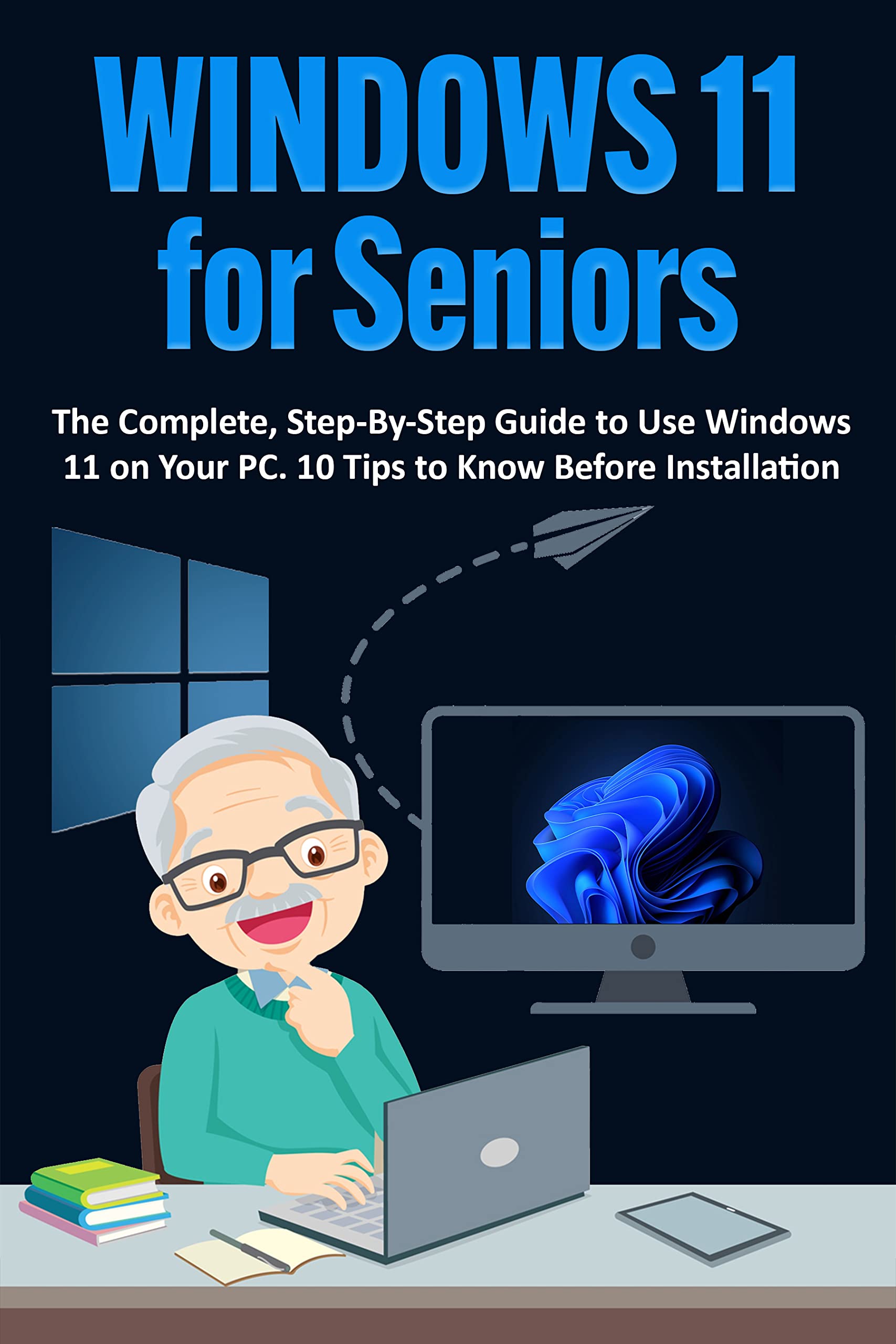 Windows 11 for Seniors: The Complete, Step-By-Step Guide to Use Windows ...