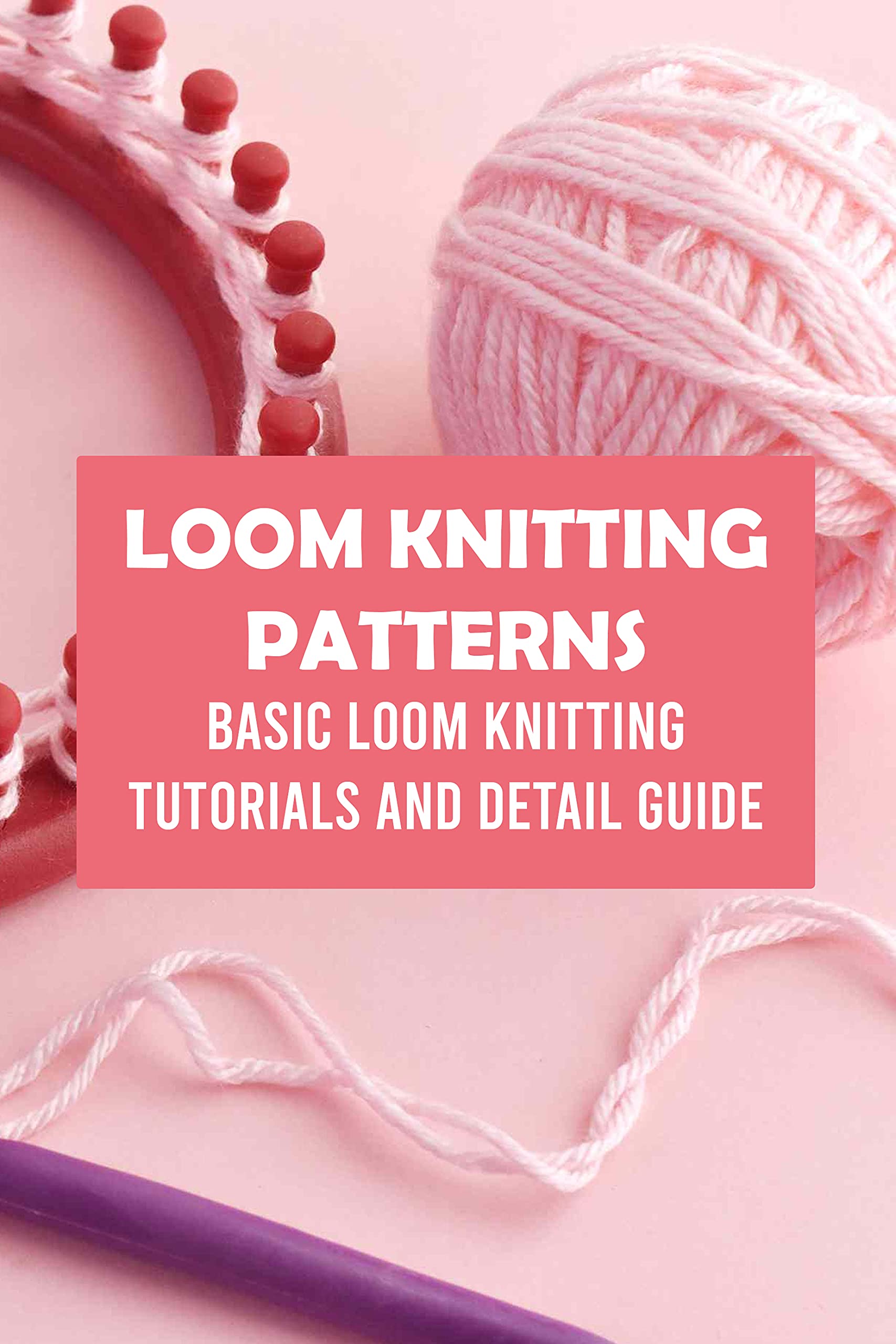 Loom Knitting Patterns: Basic Loom Knitting Tutorials and Detail Guide ...