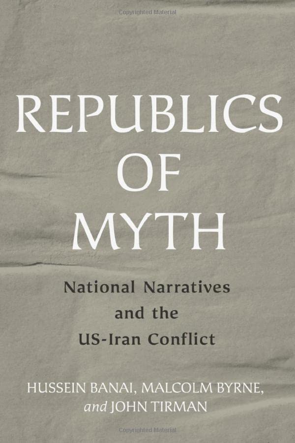 Republics of Myth: National Narratives and the US-Iran Conflict by ...