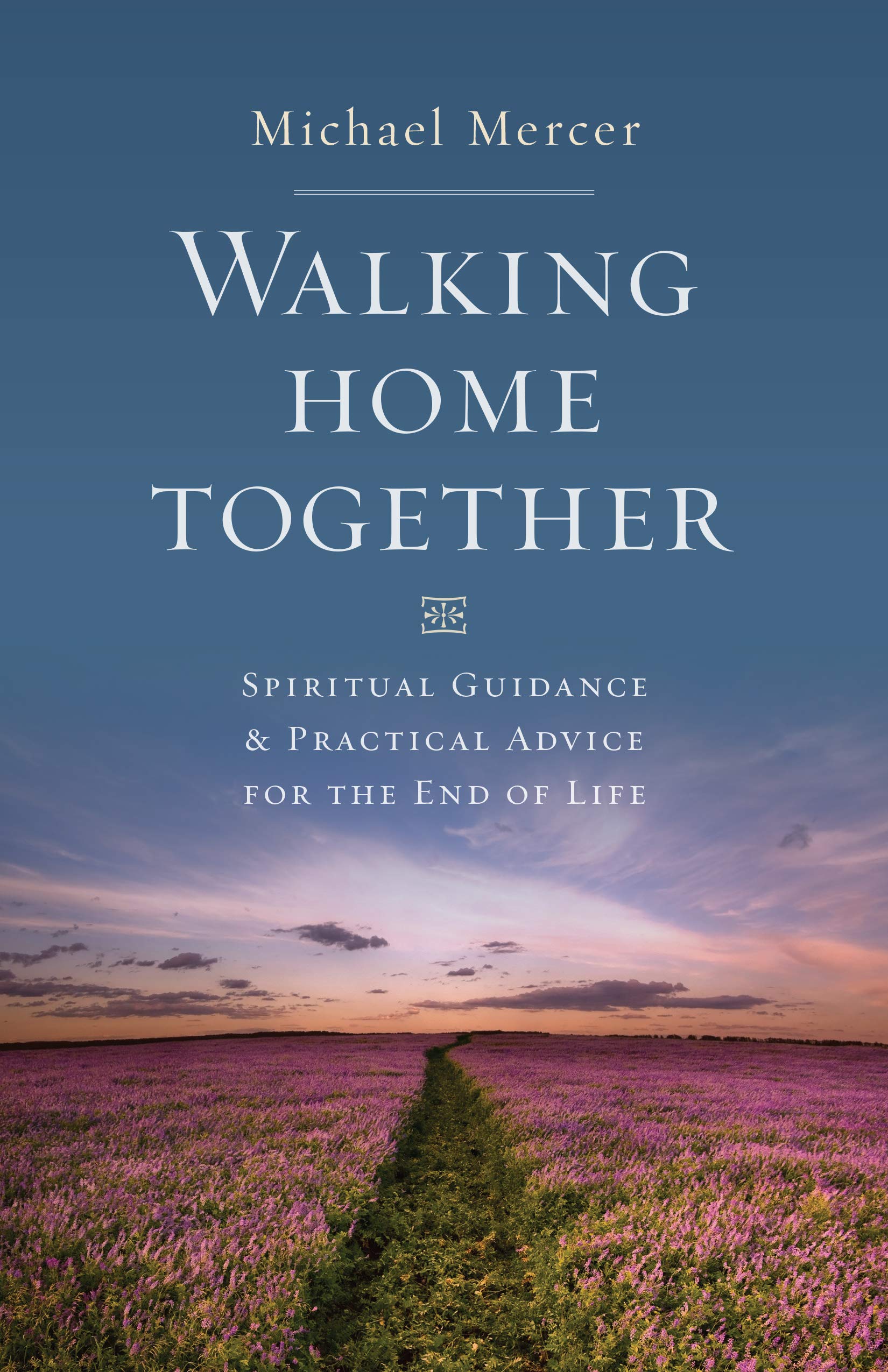 Walking Home Together: Spiritual Guidance and Practical Advice for End ...