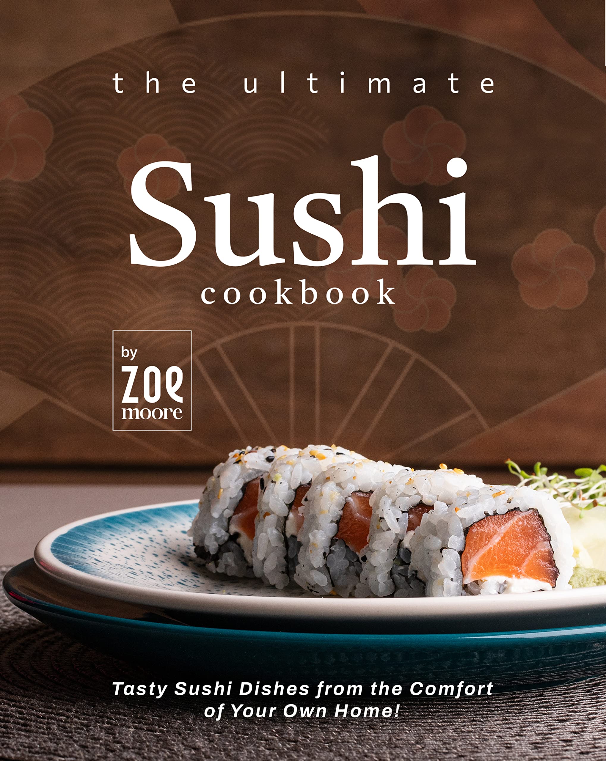 The Ultimate Sushi Cookbook: Tasty Sushi Dishes from the Comfort of ...