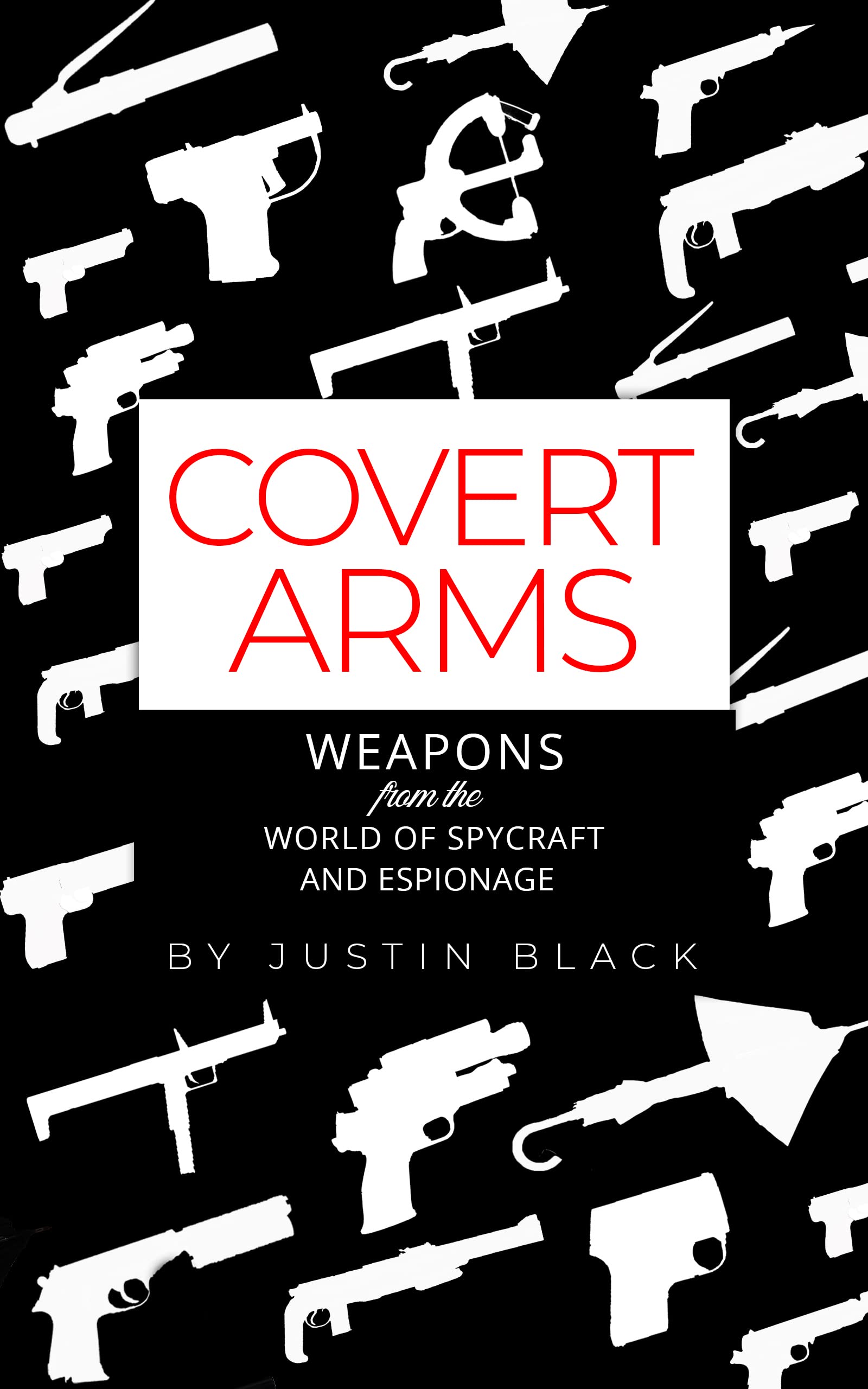 Covert Arms: Weapons from the World of World of Spycraft and Espionage ...