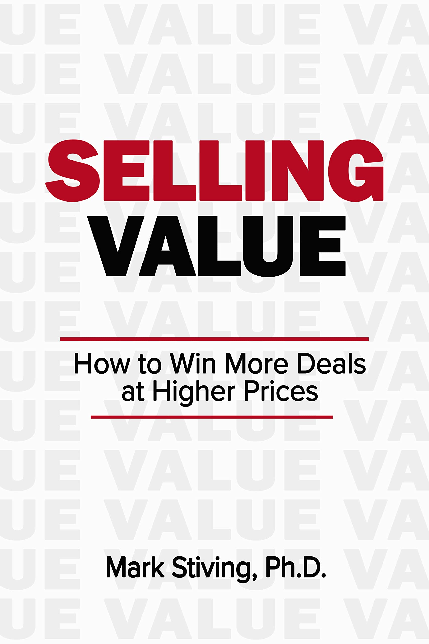Selling Value: How to Win More Deals at Higher Prices by Mark Stiving ...