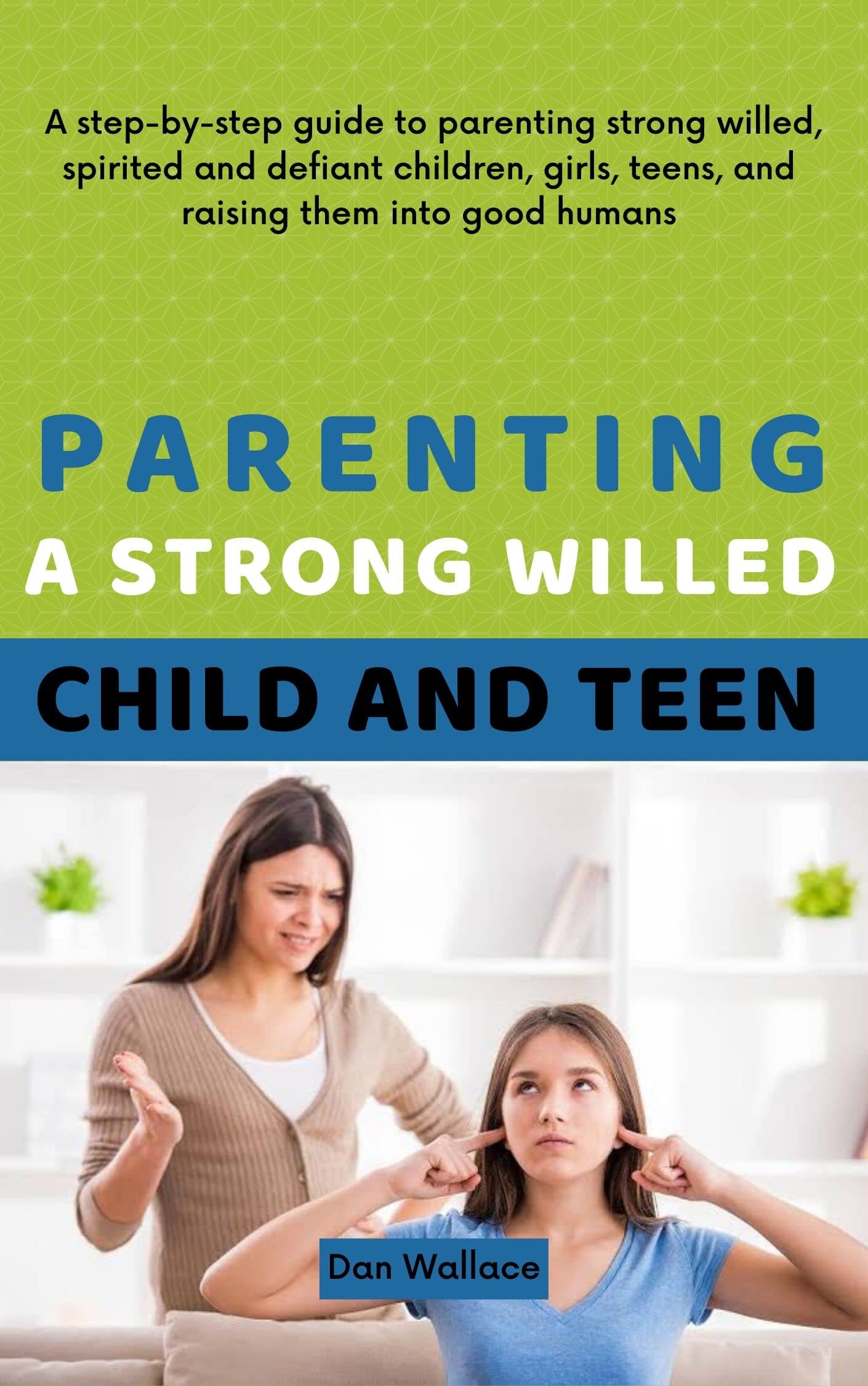 Parenting A Strong Willed Child and Teen: A step-by-step guide to ...