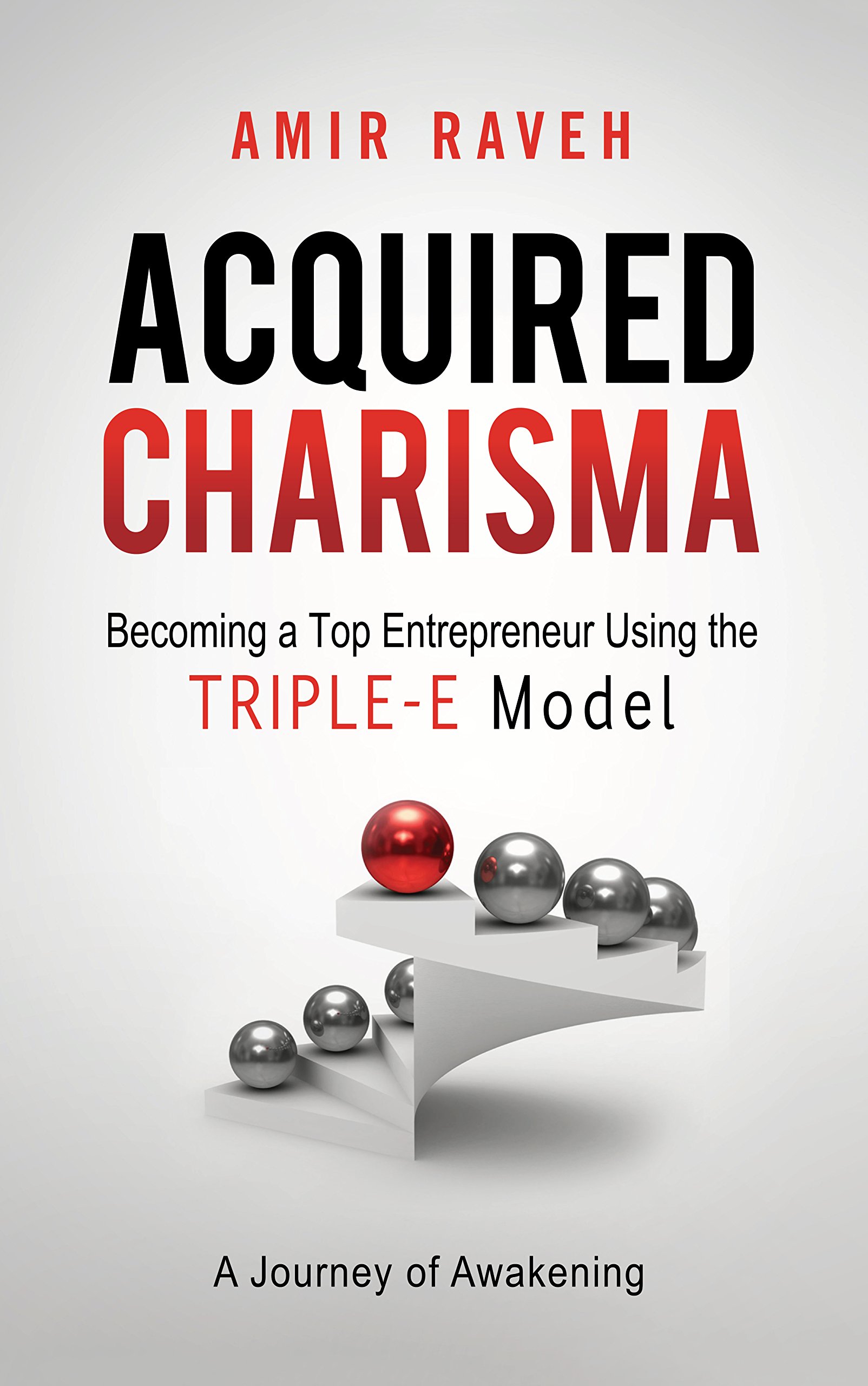 Acquired Charisma: Becoming a Top Entrepreneur Using the Triple-E Model ...