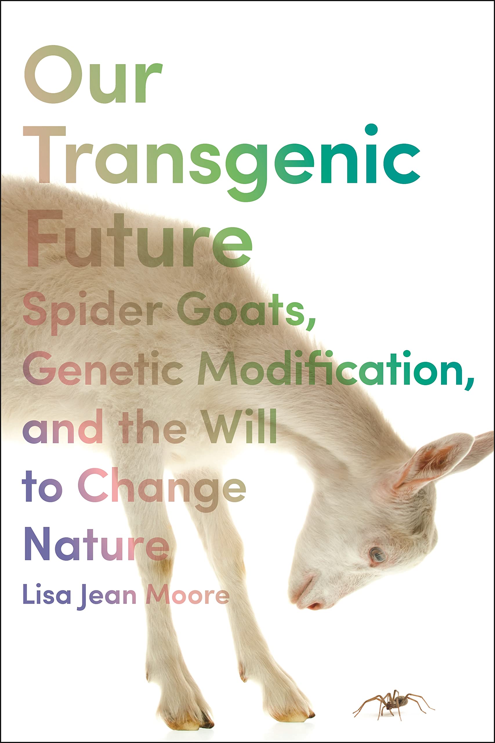 Our Transgenic Future: Spider Goats, Genetic Modification and the Will ...