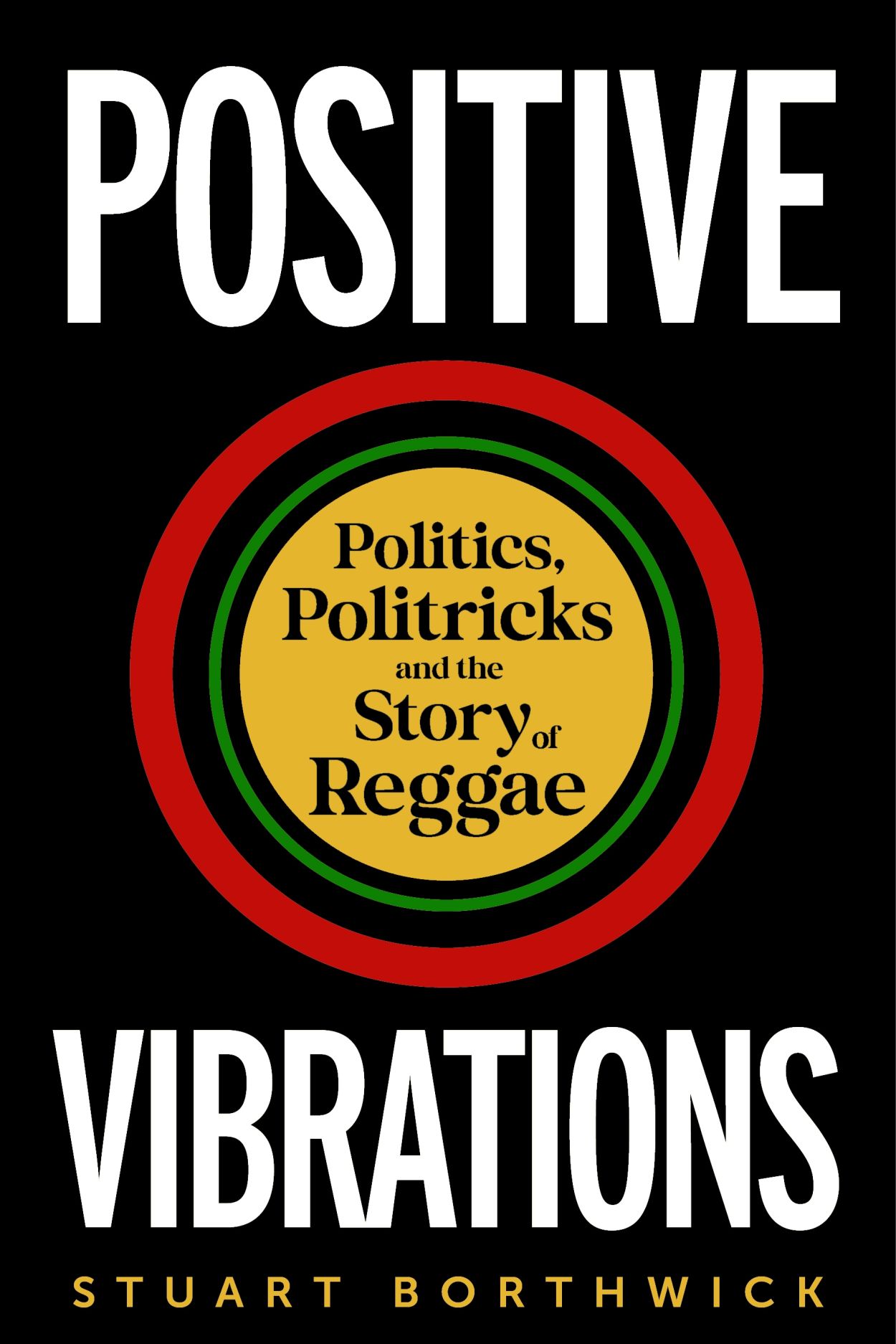 Positive Vibrations: Politics, Politricks and the Story of Reggae by ...