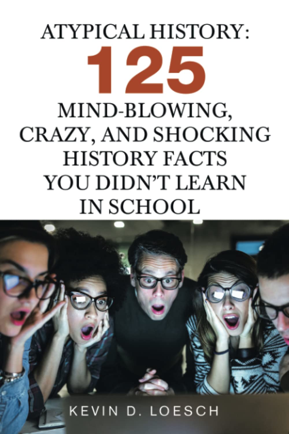 Atypical history: 125 mind-blowing, crazy, and shocking history facts ...