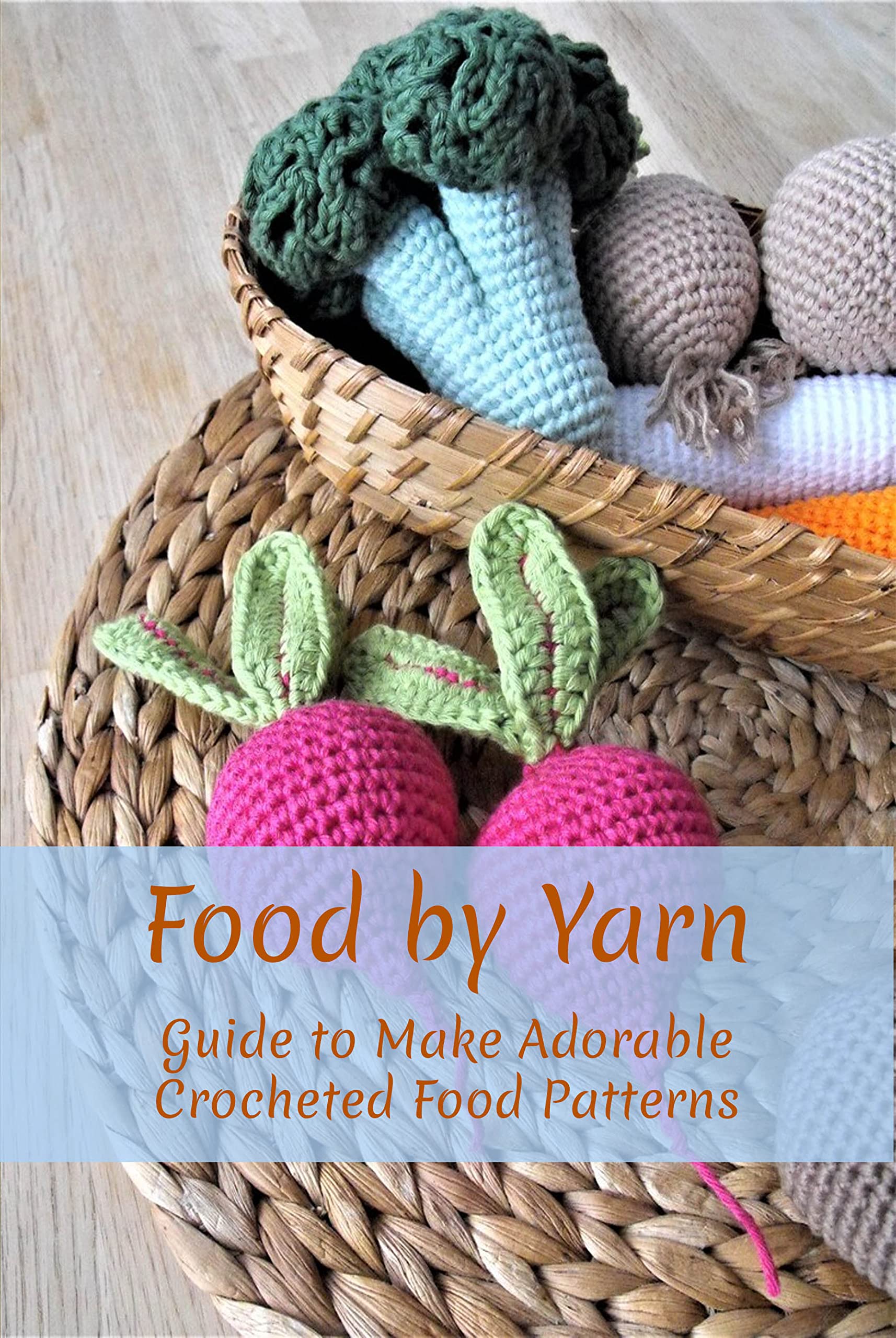 Food by Yarn: Guide to Make Adorable Crocheted Food Patterns by Timothy ...