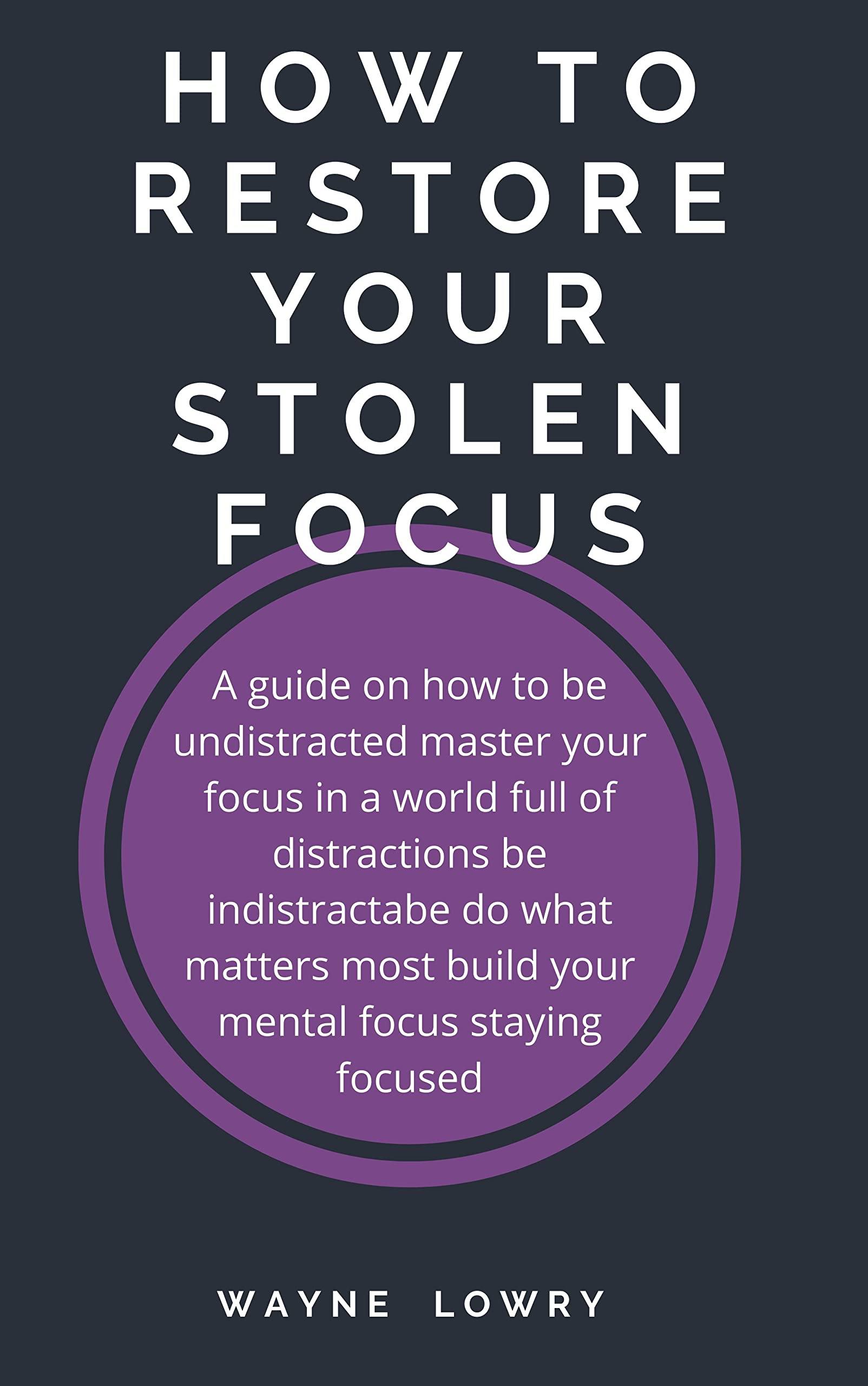 HOW TO RESTORE YOUR STOLEN FOCUS: A guide on how to be undistracted ...