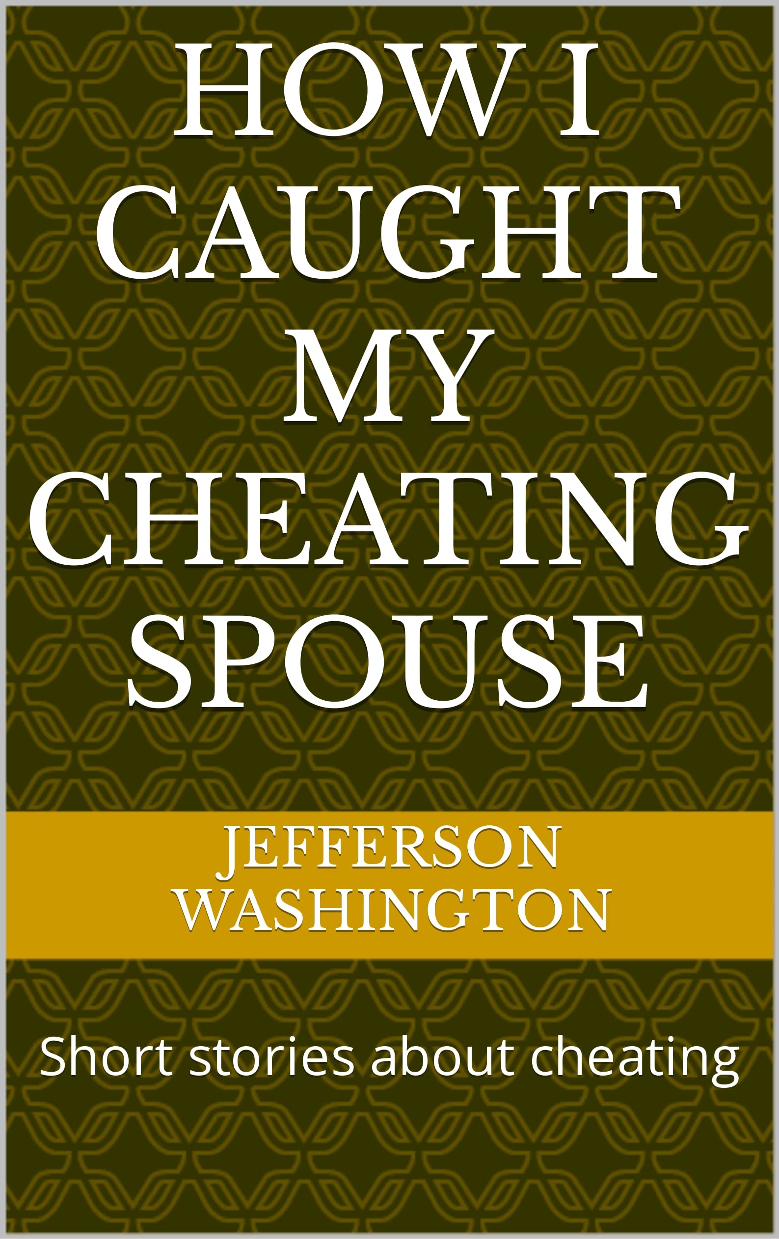 How I caught my cheating spouse: Short stories about cheating by ...