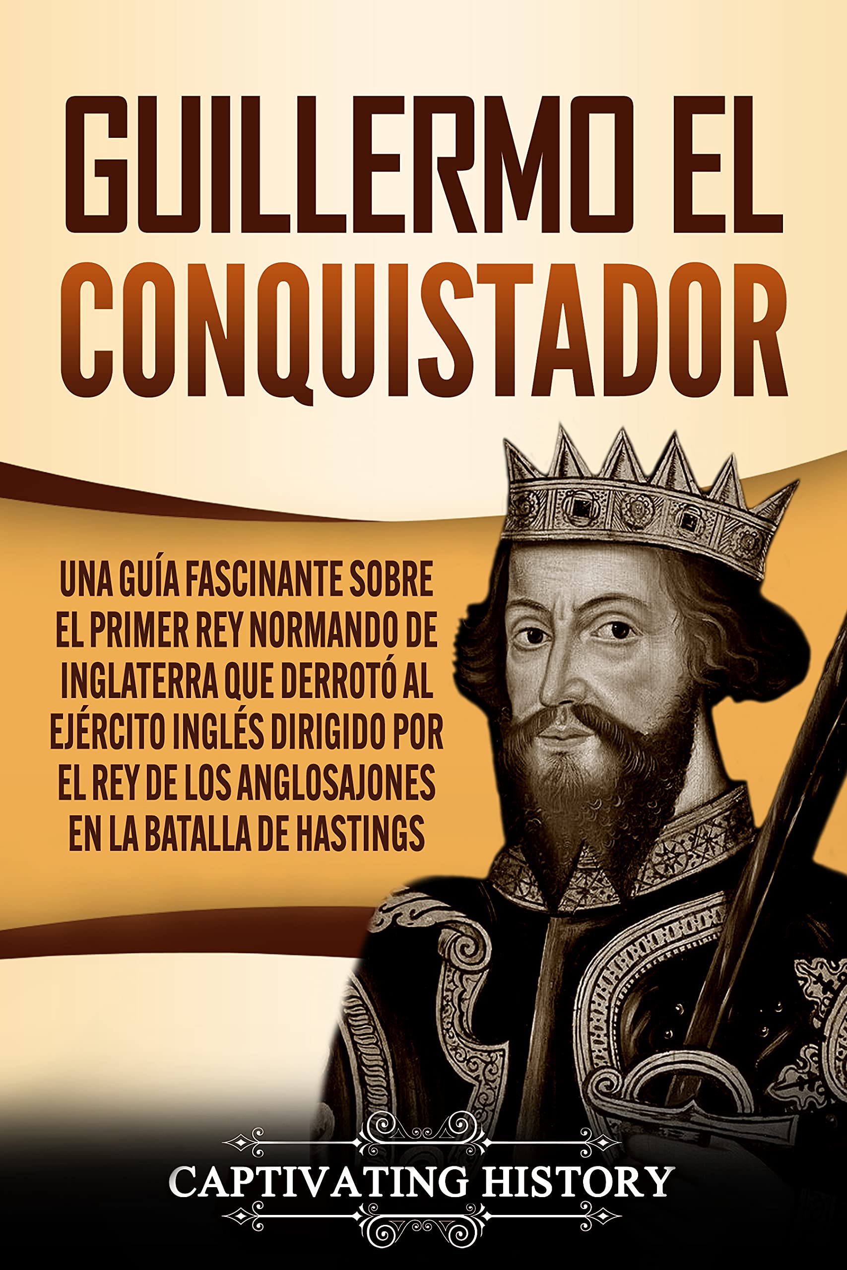 Guillermo el conquistador: Una guía fascinante sobre el primer rey ...