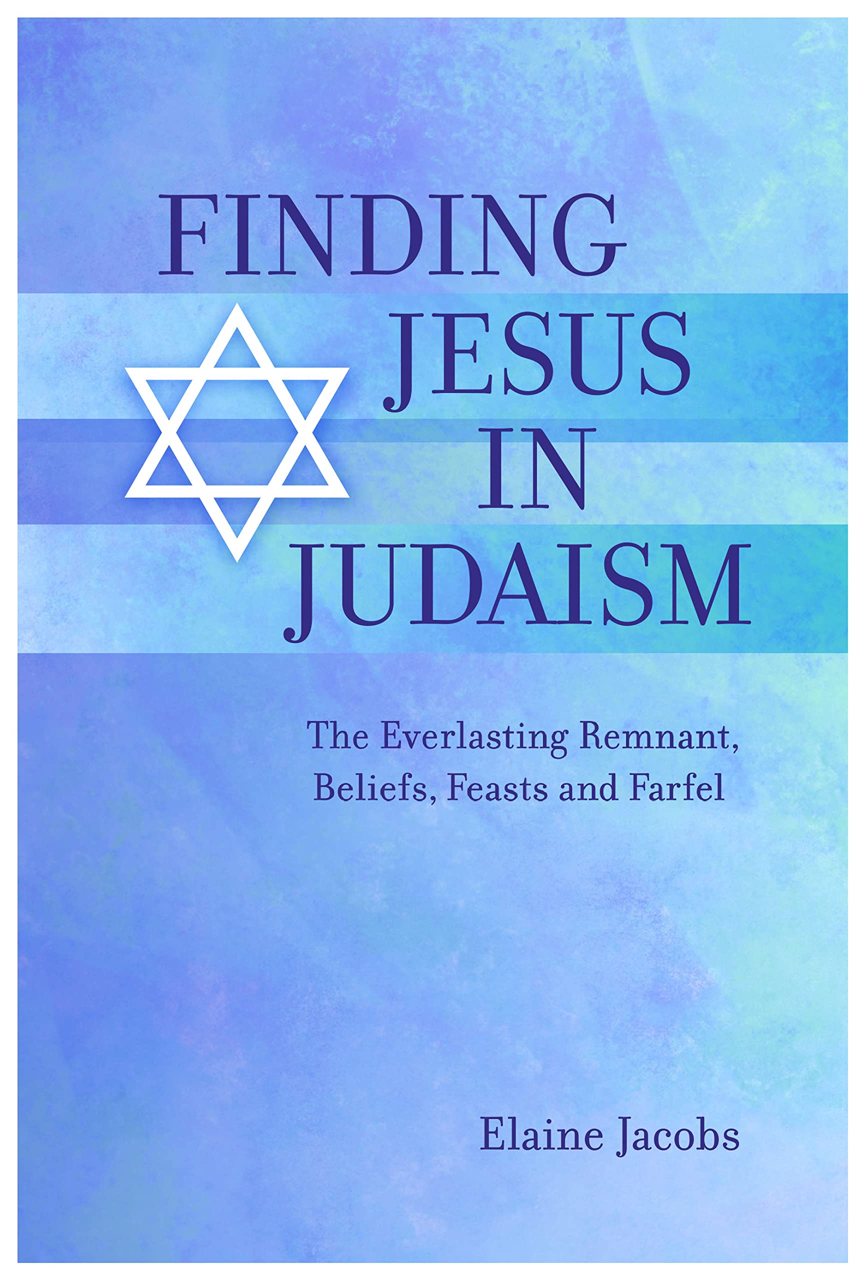 Finding Jesus in Judaism: The Everlasting Remnant, Beliefs, Feasts and ...