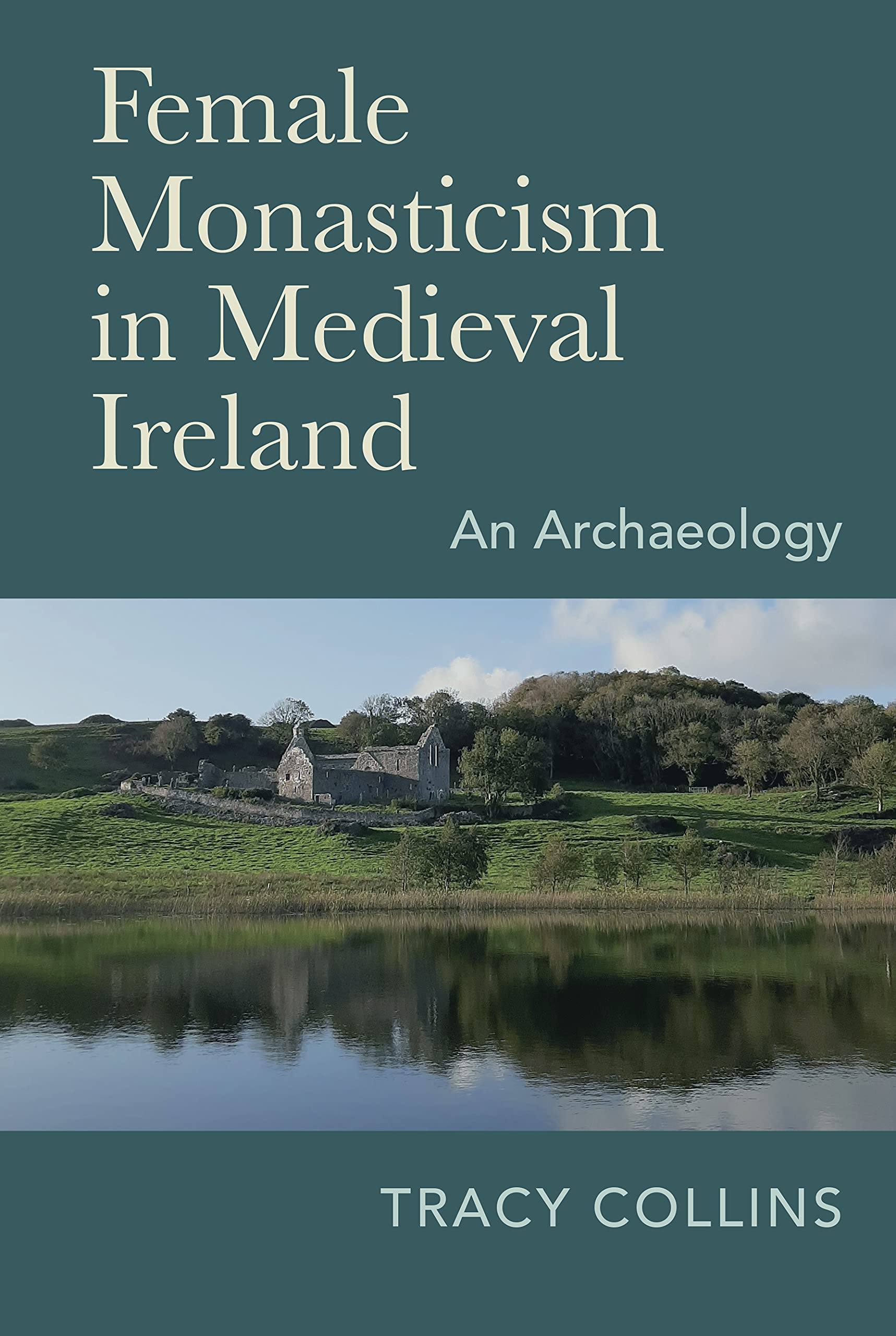 Female Monasticism in Medieval Ireland: An archaeology by Tracy Collins ...