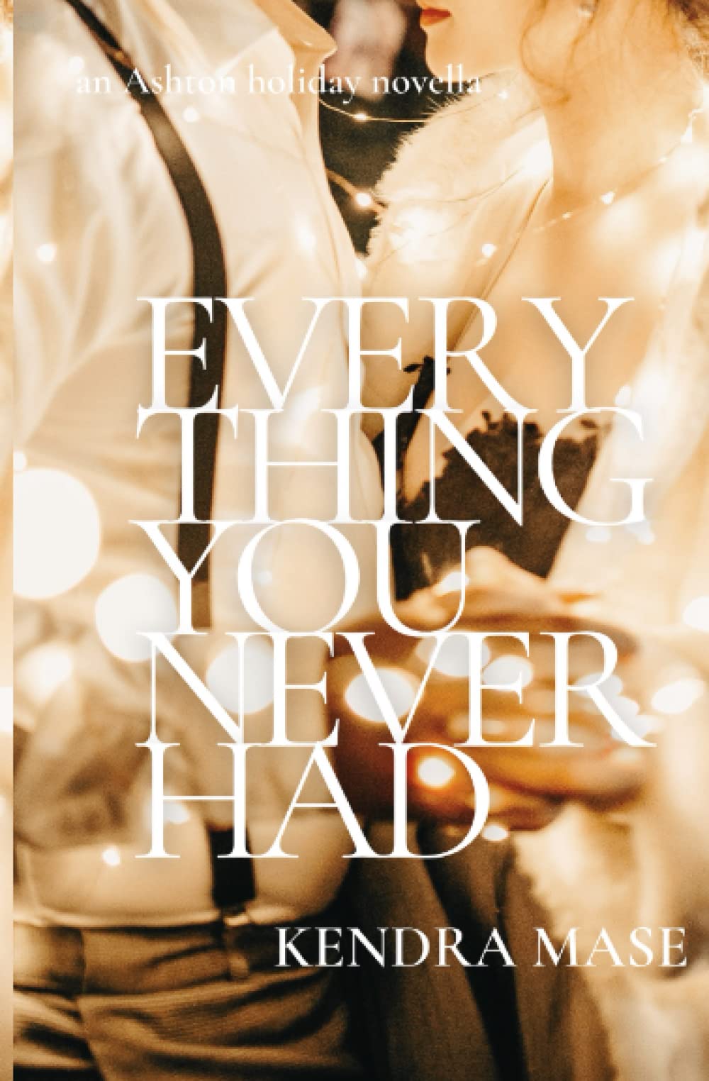 Everything You Never Had: An Ashton Holiday Novella by Kendra Mase | Goodreads