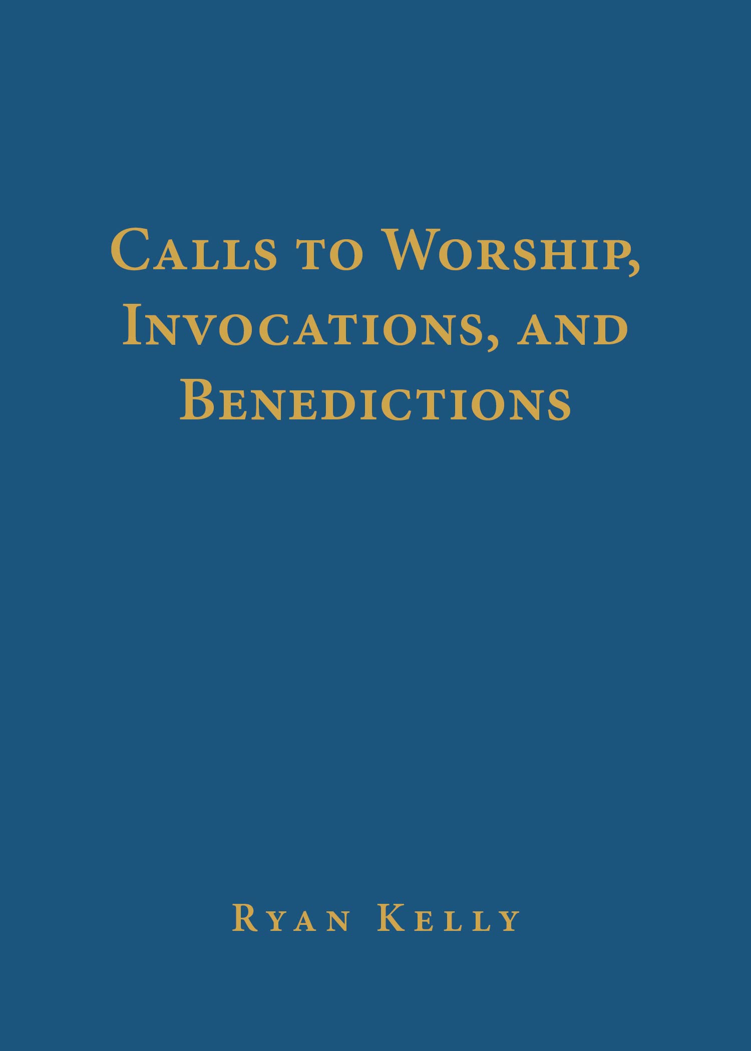 Calls to Worship, Invocations, and Benedictions by Ryan Kelly | Goodreads