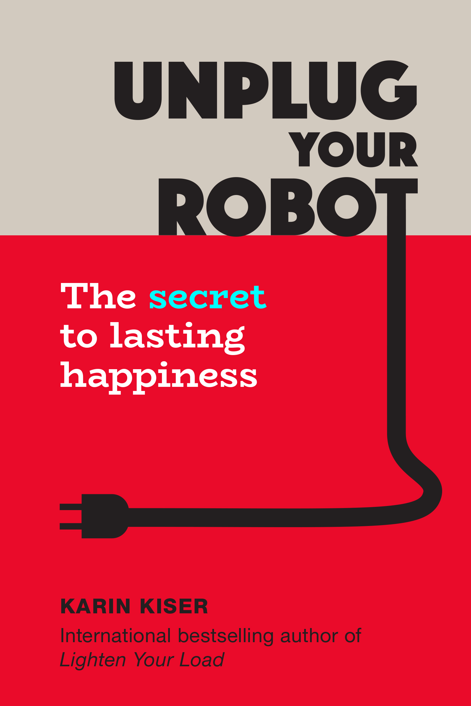 Unplug Your Robot: The Secret to Lasting Happiness by Karin Kiser ...