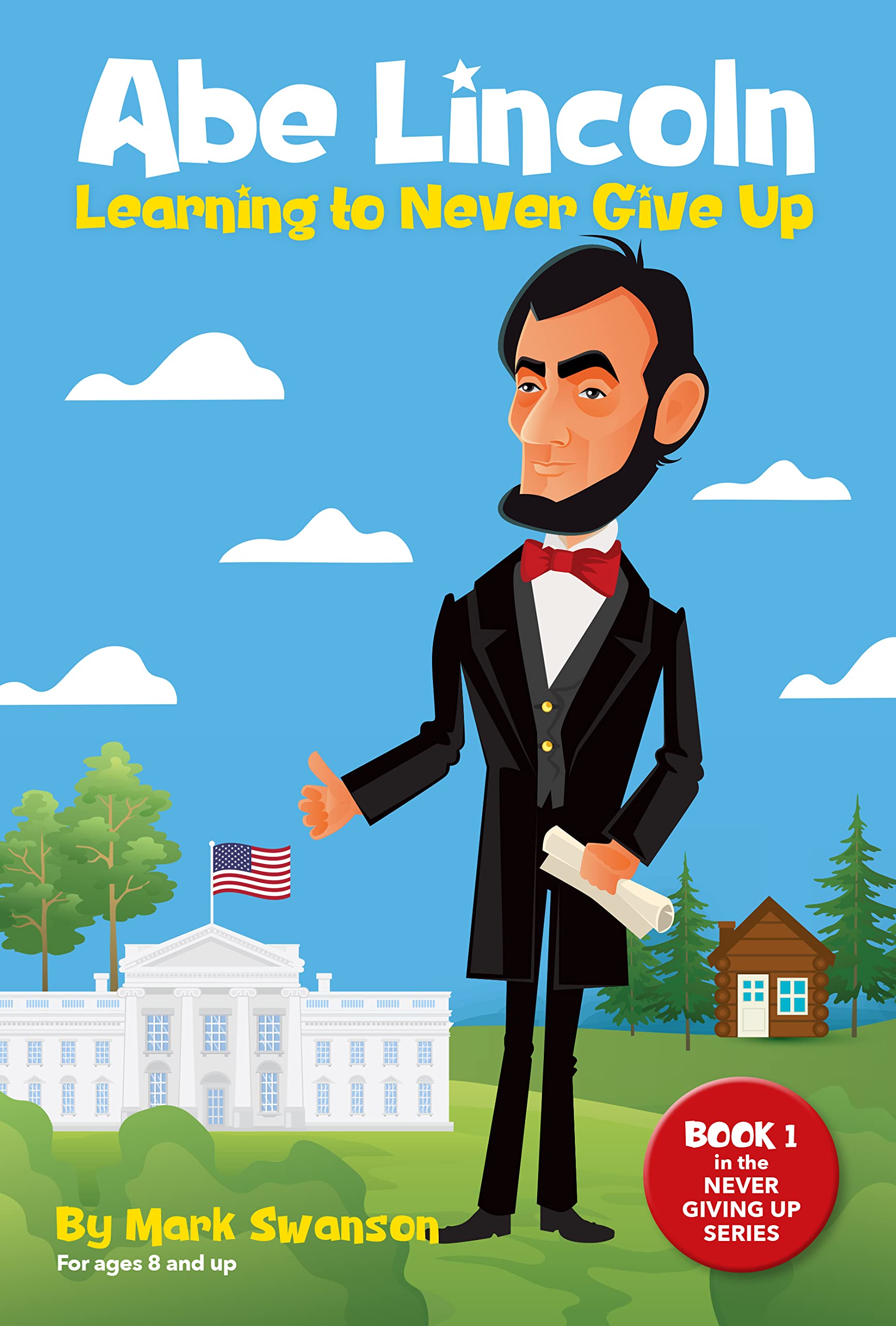Abe Lincoln: Learning To Never Give Up by Mark Swanson | Goodreads