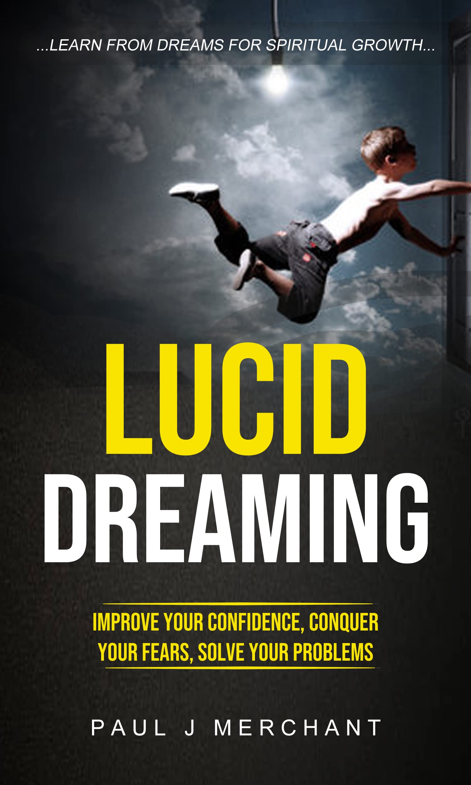 Lucid Dreaming: Improve Your Confidence, Conquer Your Fears, Solve Your ...