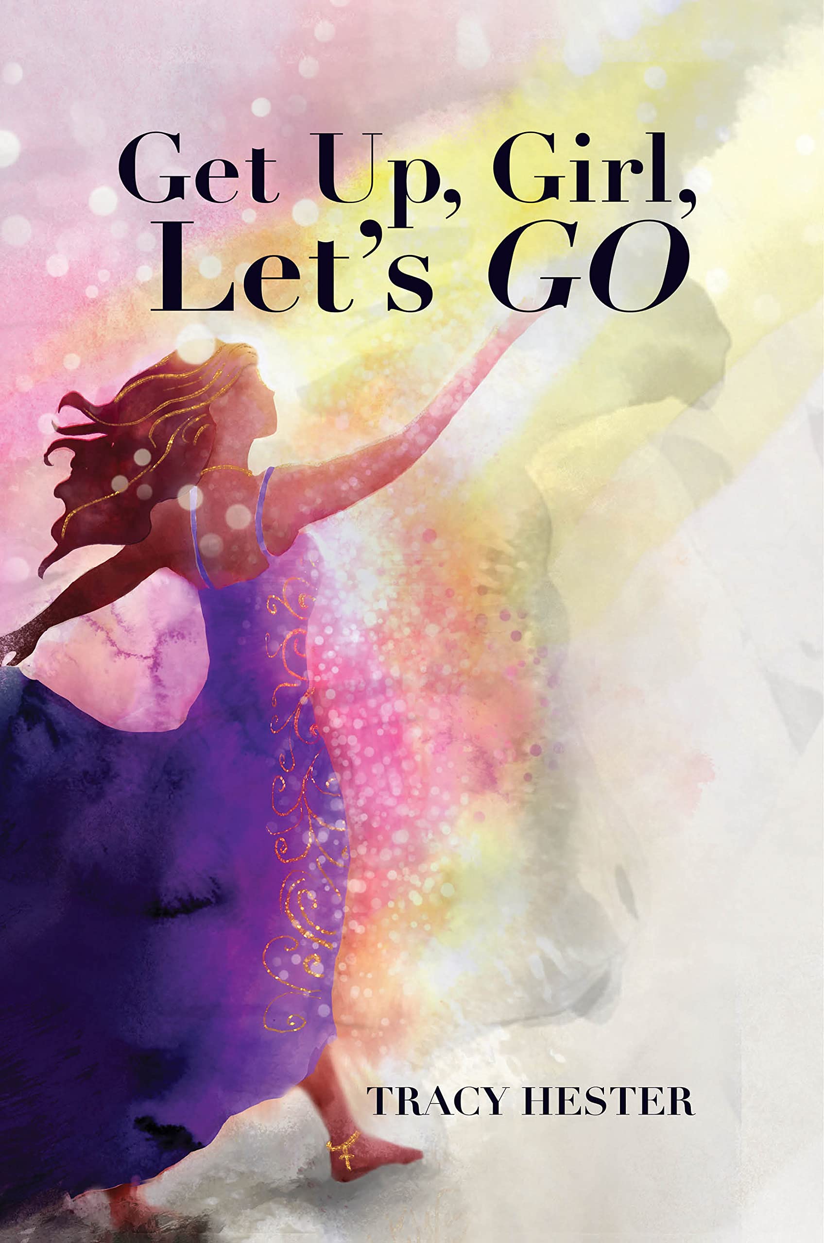 Get Up, Girl, Let's Go: Getting Unstuck and Living Free by Tracy Hester ...