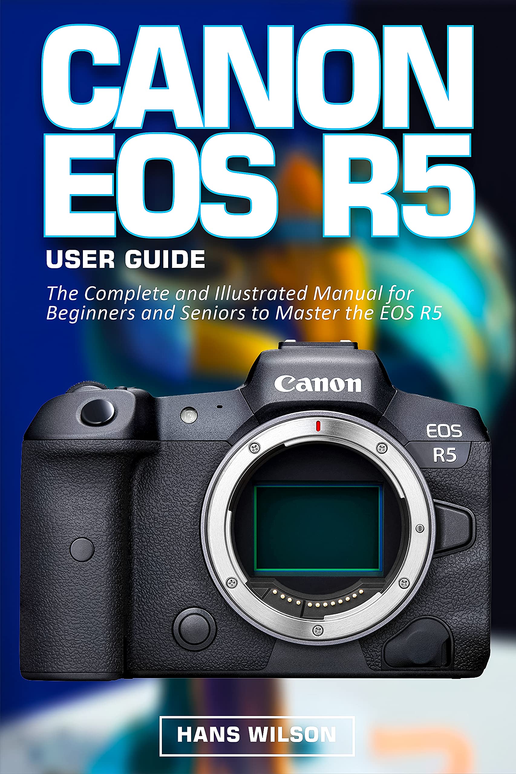 Canon EOS R5 User Guide: The Complete and Illustrated Manual for ...