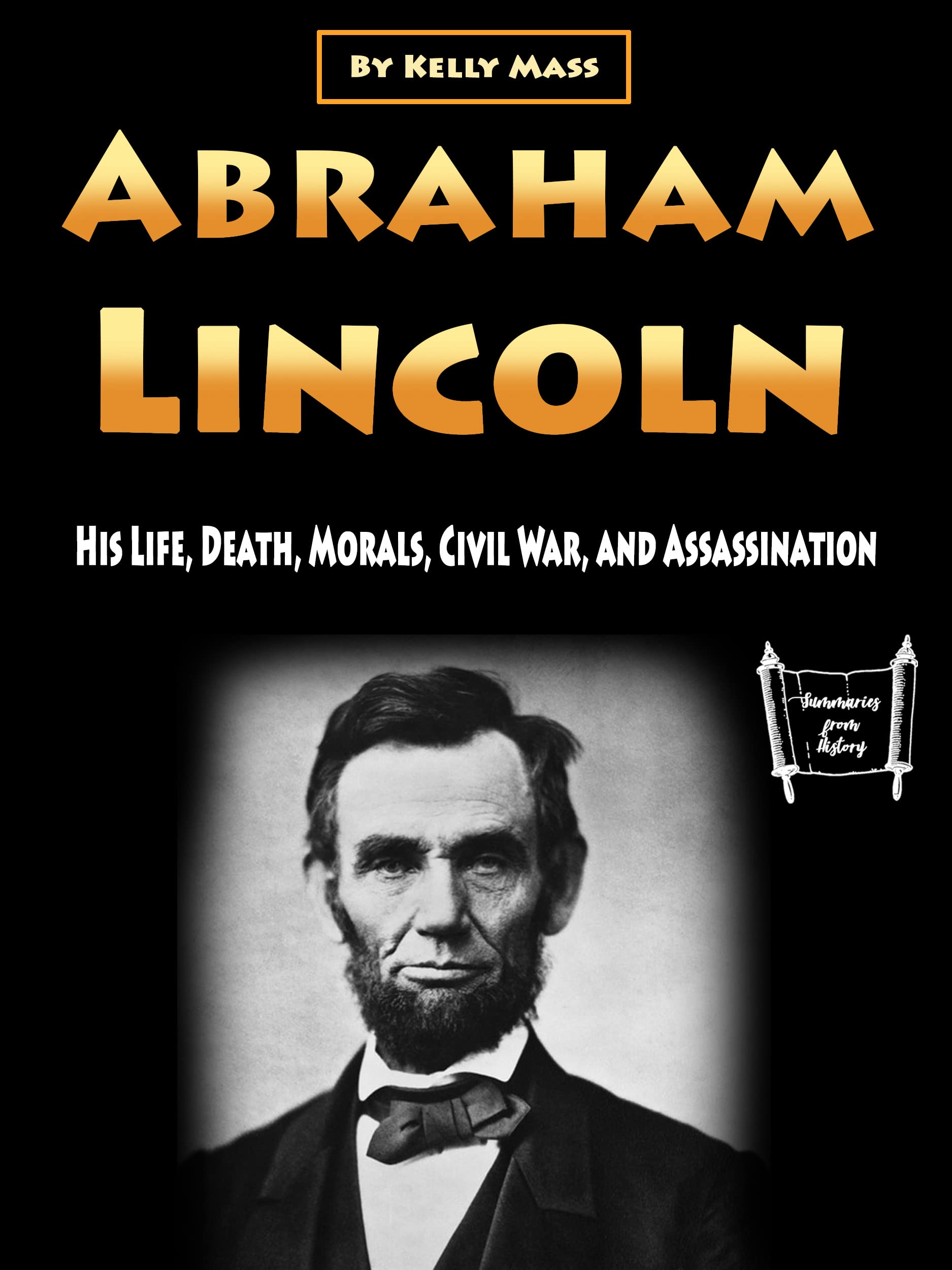 Abraham Lincoln: His Life, Death, Morals, Civil War, and Assassination ...