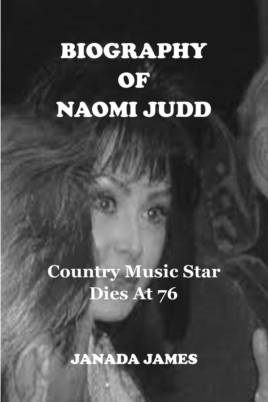 BIOGRAPHY OF NAOMI JUDD: Country Music Star Dies At 76 by Janada James ...
