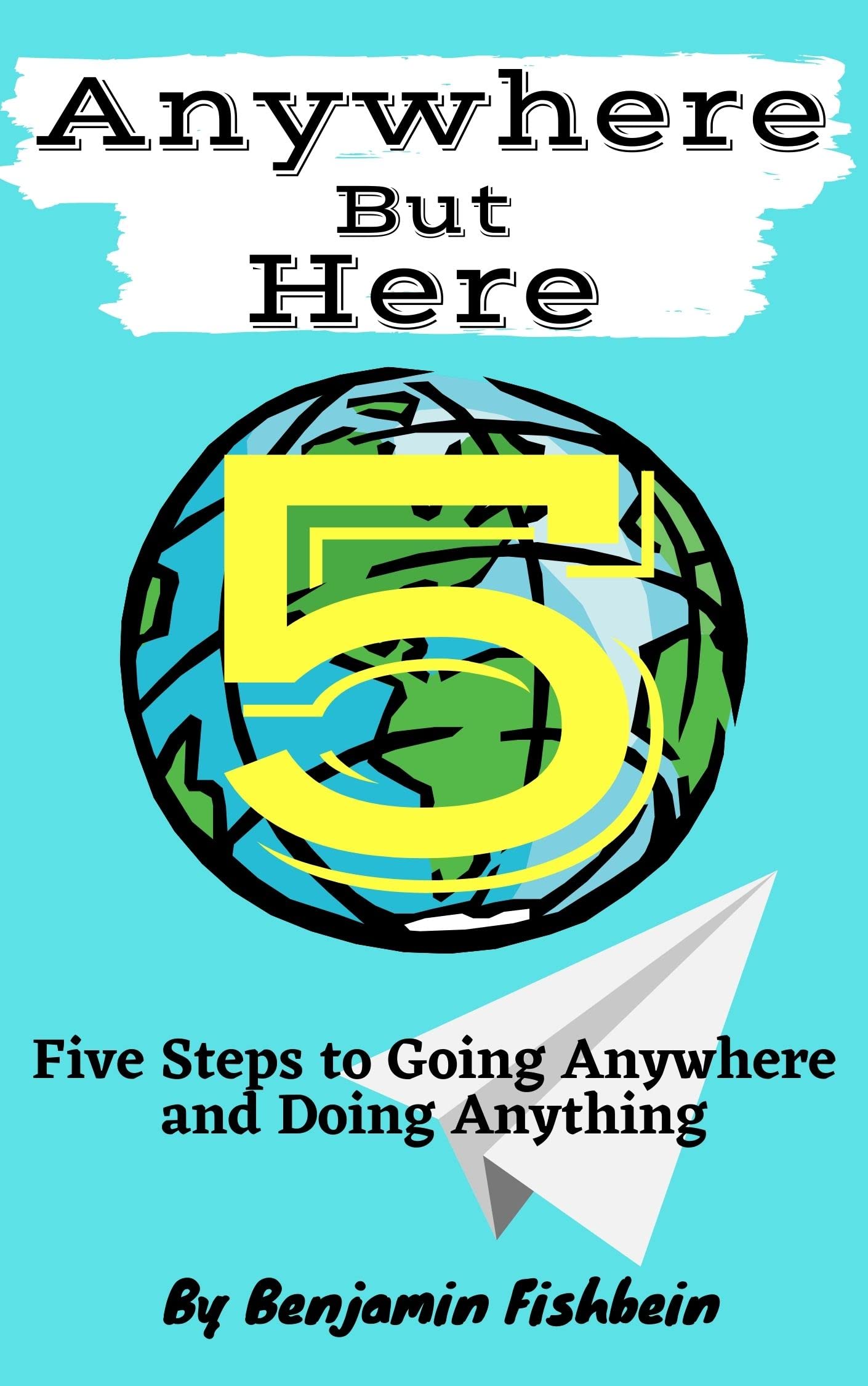 Anywhere But Here: 5 Steps to Going Anywhere and Doing Anything by ...