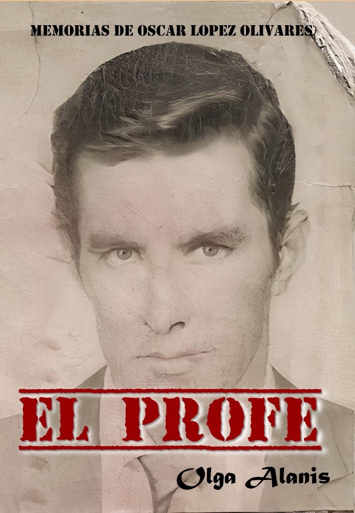 EL PROFE: Memorias de Oscar Lopez Olivares by Olga Alanis | Goodreads