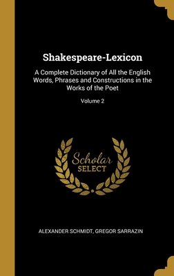 Shakespeare-Lexicon: A Complete Dictionary of All the English Words, Phrases and Constructions ...