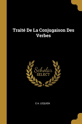 Traité De La Conjugaison Des Verbes (French Edition) by E A Lequien ...