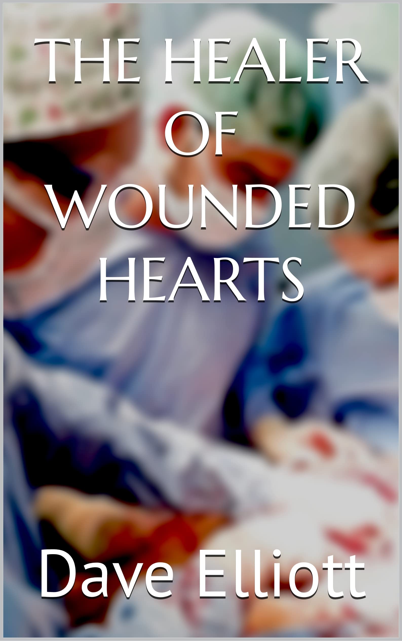 THE HEALER OF WOUNDED HEARTS by Dave Elliott | Goodreads