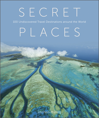 Secret Places: 100 Undiscovered Travel Destinations around the World by ...