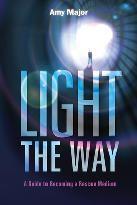 Light the Way: A Guide to Becoming a Rescue Medium by Amy Major | Goodreads