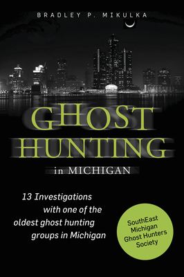 Ghost Hunting in Michigan by Bradley P. Mikulka | Goodreads