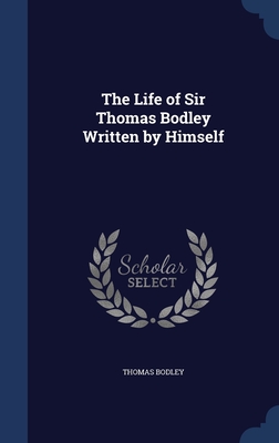 The Life of Sir Thomas Bodley Written by Himself by Thomas Bodley ...