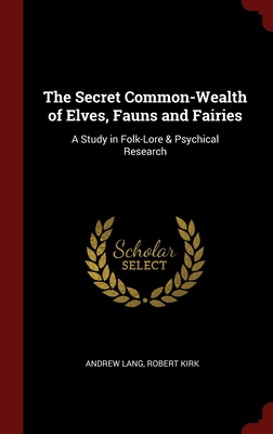The Secret Common-Wealth of Elves, Fauns and Fairies: A Study in Folk ...