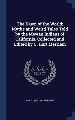 The Dawn of the World; Myths and Weird Tales Told by the Mewan Indians ...