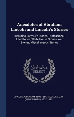 Anecdotes of Abraham Lincoln and Lincoln's Stories: Including Early ...